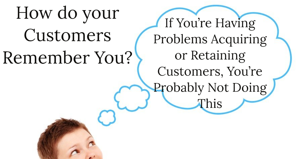 How do your Customers Remember You? If You’re Having Problems Acquiring ...