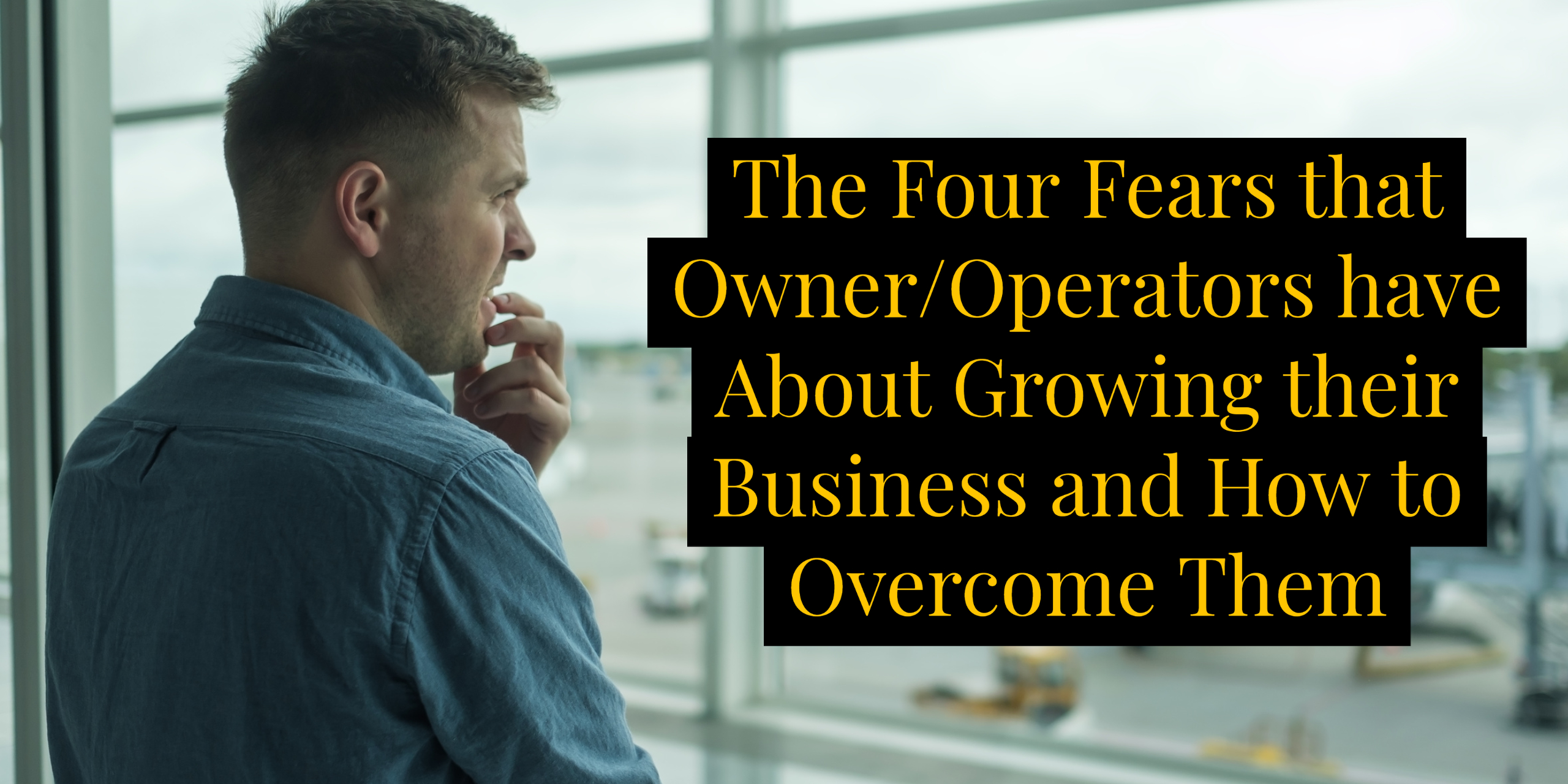 The Four Fears that Owner/Operators have About Growing their Business ...